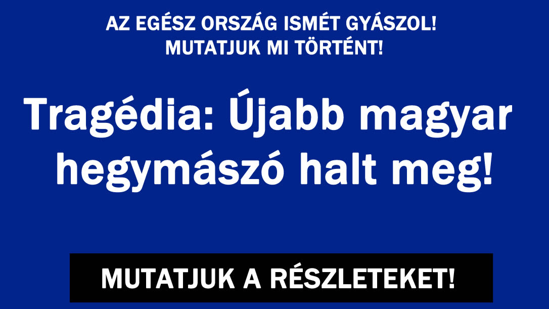 Tragédia: Újabb magyar hegymászó halt meg – Érdekességek a világból! Tragédia: Újabb magyar hegymászó halt meg – Érdekességek a világból!